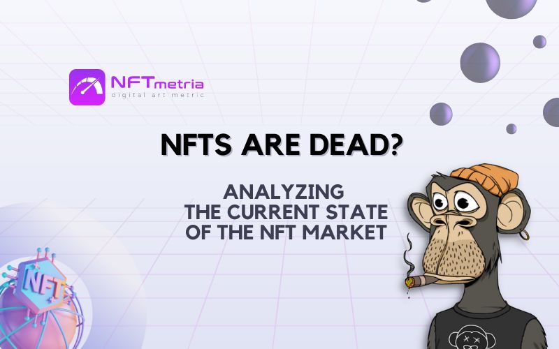 NFTs are dead? Analyzing the Current State of the NFT Market
